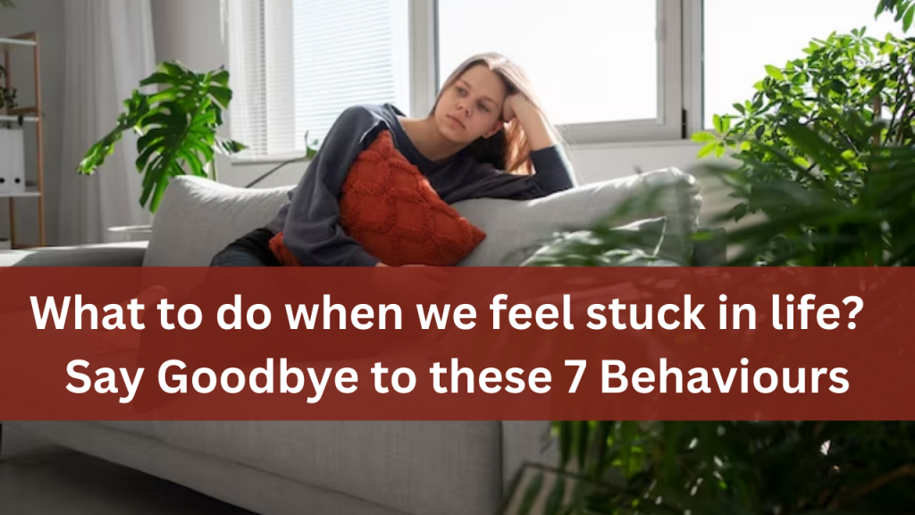 What to do when we feel stuck in life? Avoid 7 Behaviors