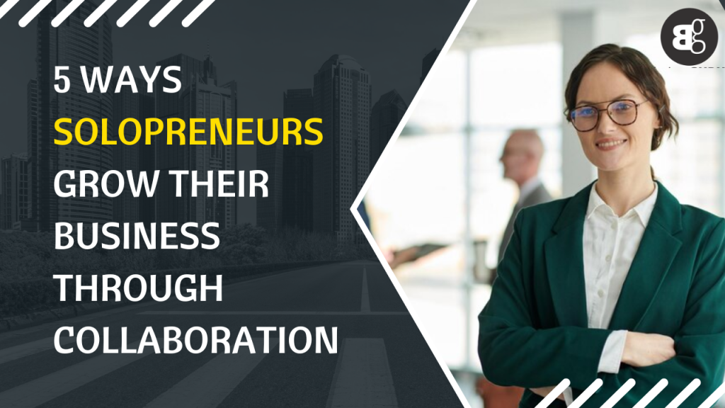 5 Ways Solopreneurs Grow Their Business By Collaboration