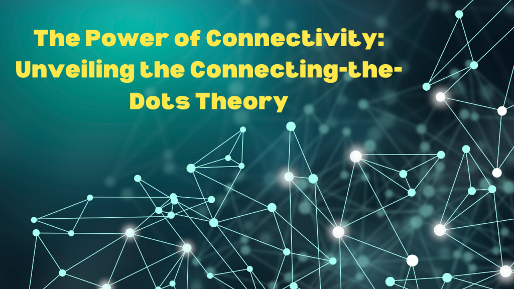 The Power of Connectivity: The Connecting-the-Dots Theory