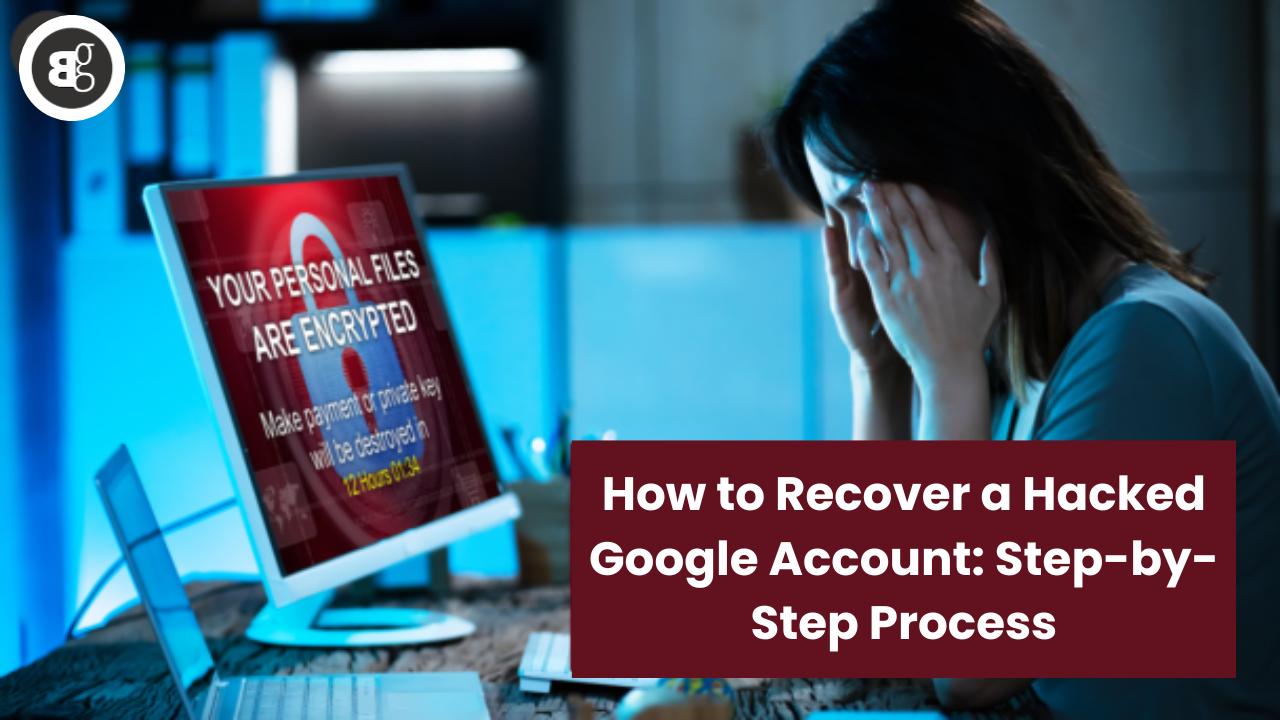 How to Recover a Hacked Google Account: Step-by-Step Process