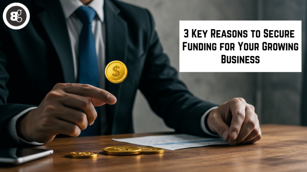 3 Key Reasons to Secure Funding for Your Growing Business