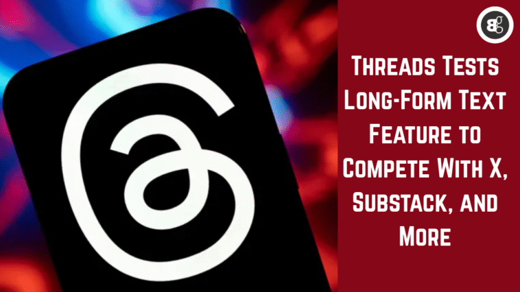 Threads tess With Long-Form Text to Boost Engagement