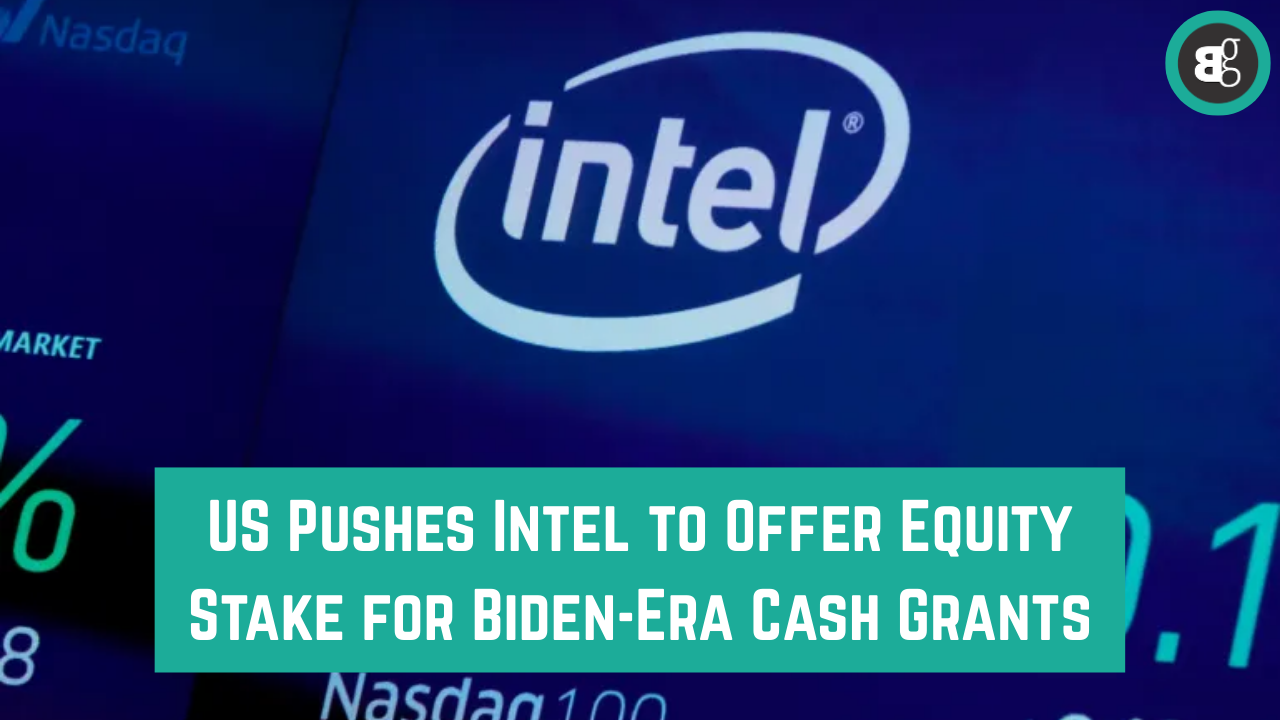 US Pushes Intel to Offer Equity Stake for Biden-Era Cash Grants | Being ...